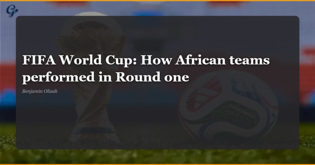 FIFA World Cup: How African teams performed in Round one | Geeky Nigeria